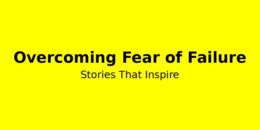 Overcoming Fear of Failure: Stories That Inspire 🌟